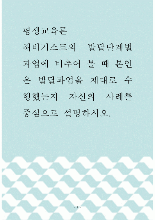 평생교육론 ) 해비거스트의 발달단계별 과업에 비추어 볼 때 본인은 발달과업을 제대로 수행했는지 자신의 사례를 중심으로 설명하시오