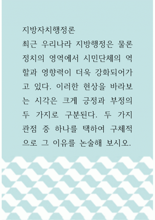 지방자치행정론 ) 최근 우리나라 지방행정은 물론 정치의 영역에서 시민단체의 역할과 영향력이 더욱 강화되어가고 있다