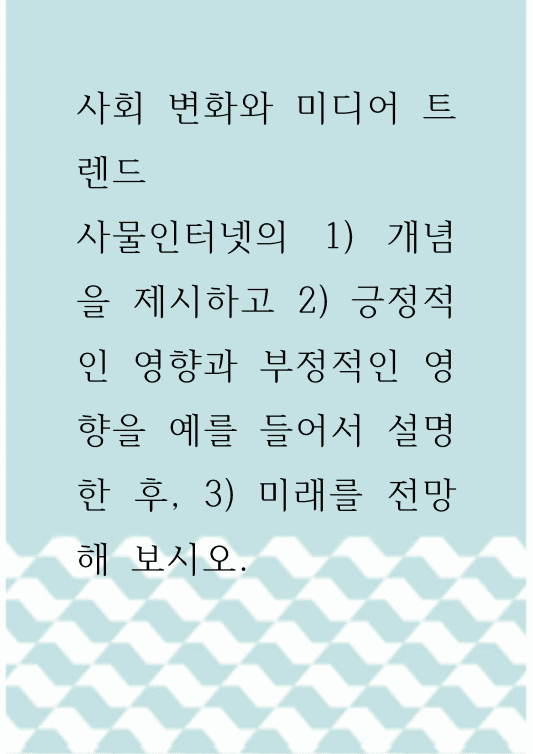 사회 변화와 미디어 트렌드 ) 사물인터넷의 1) 개념을 제시하고 2) 긍정적인 영향과 부정적인 영향을 예를 들어서 설명한 후, 3) 미래를 전망해 보시오