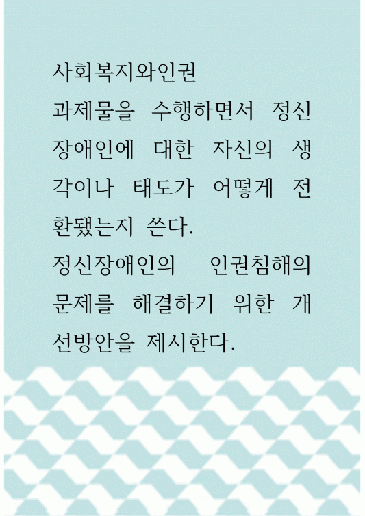 사회복지와인권 ) 과제물을 수행하면서 정신장애인에 대한 자신의 생각이나 태도가 어떻게 전환됐는지 쓴다