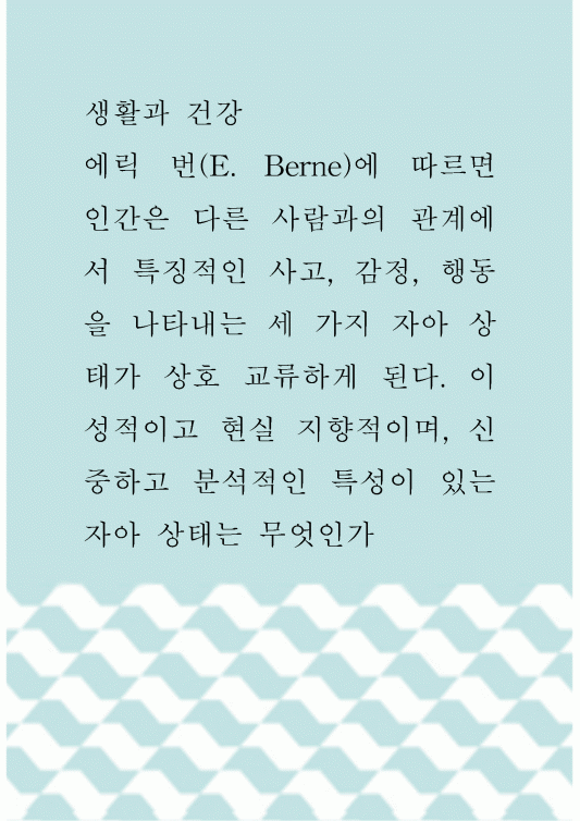 생활과 건강 ) 에릭 번(E. Berne)에 따르면 인간은 다른 사람과의 관계에서 특징적인 사고, 감정, 행동을 나타내는 세 가지 자아 상태가 상호 교류하게 된다. 이성적이고 현실 지향적이며, 신중하고 분석적인 특성이 있는 자아 상태는 무엇인가