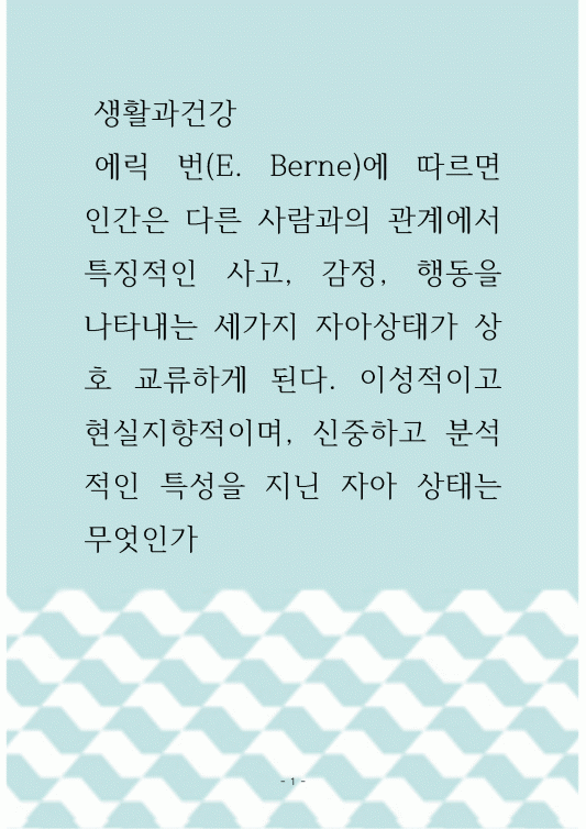 생활과건강 ) 에릭 번(E. Berne)에 따르면 인간은 다른 사람과의 관계에서 특징적인 사고, 감정, 행동을 나타내는 세가지 자아상태가 상호 교류하게 된다. 이성적이고 현실지향적이며, 신중하고 분석적인 특성을 지닌 자아 상태는 무엇인가