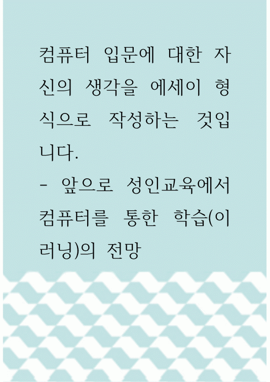 에세이 ) 컴퓨터 입문에 대한 자신의 생각을 에세이 형식으로 작성 - 앞으로 성인교육에서 컴퓨터를 통한 학습(이러닝)의 전망