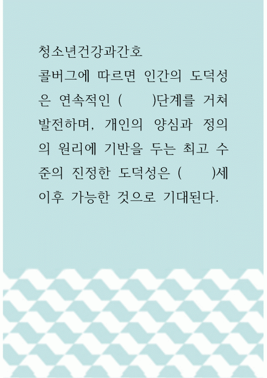 청소년건강과간호 ) 콜버그에 따르면 인간의 도덕성은 연속적인 (    )단계를 거쳐 발전하며, 개인의 양심과 정의의 원리에 기반을 두는 최고 수준의 진정한 도덕성은 (    )세 이후 가능한 것으로 기대된다