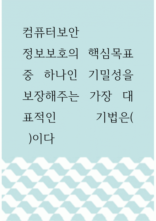 컴퓨터보안 ) 정보보호의 핵심목표 중 하나인 기밀성을 보장해주는 가장 대표적인 기법은(       )이다