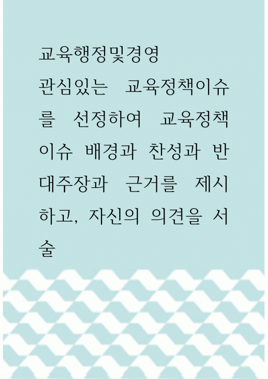 교육행정및경영 ) 관심있는 교육정책이슈를 선정하여 교육정책이슈 배경과 찬성과 반대주장과 근거를 제시하고, 자신의 의견을 서술