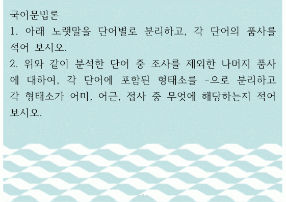 국어문법론 ) 1 아래 노랫말을 단어별로 분리하고, 각 단어의 품사를 적어 보시오