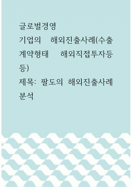 글로벌경영 ) 기업의 해외진출사례(수출 계약형태 해외직접투자등등) - 팔도의 해외진출사례 분석