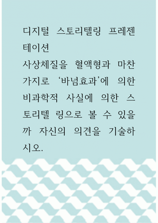 디지털 스토리텔링 프레젠테이션 ) 사상체질을 혈액형과 마찬가지로 바넘효과에 의한 비과학적 사실에 의한 스토리텔 링으로 볼 수 있을까 자신의 의견을 기술하시오