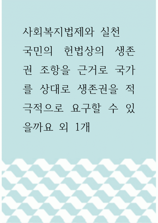 사회복지법제와 실천 ) 국민의 헌법상의 생존권 조항을 근거로 국가를 상대로 생존권을 적극적으로 요구할 수 있을까요 외 1개