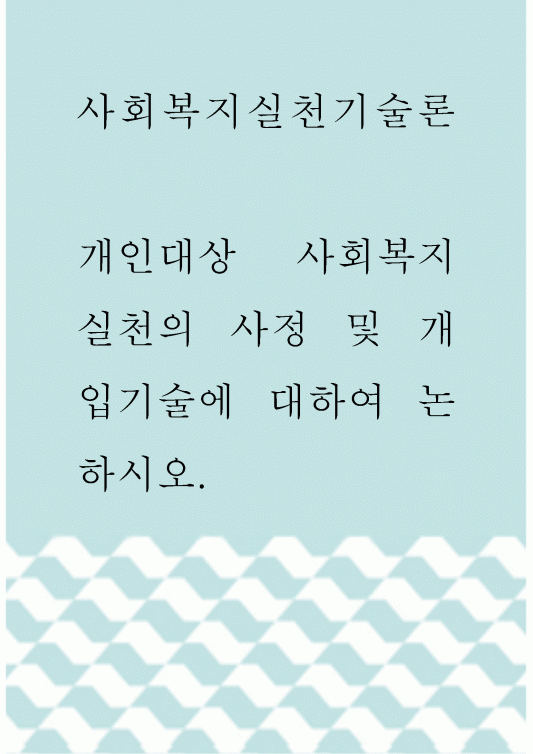 사회복지실천기술론 ) 개인대상 사회복지실천의 사정 및 개입기술에 대하여 논하시오