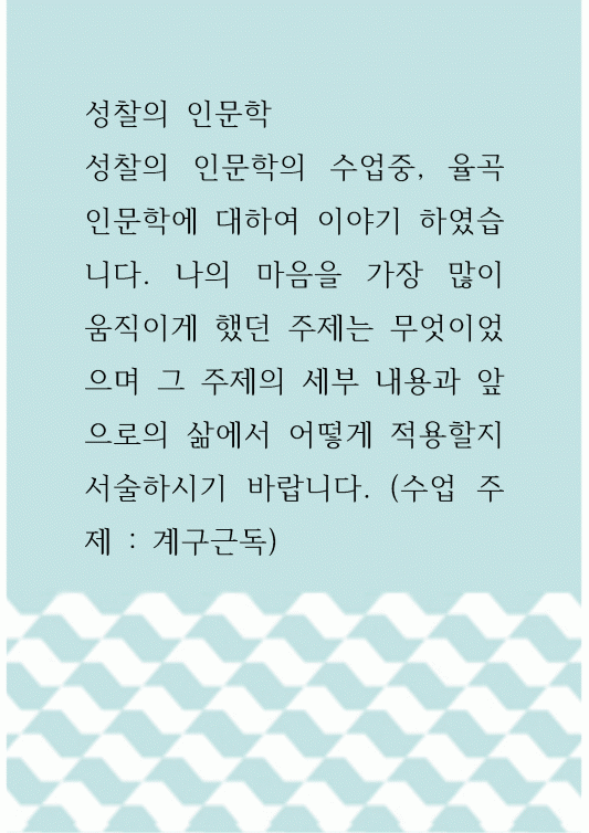 성찰의 인문학 ) 나의 마음을 가장 많이 움직이게 했던 주제는 무엇이었으며 그 주제의 세부 내용과 앞으로의 삶에서 어떻게 적용할지 서술하시기 바랍니다