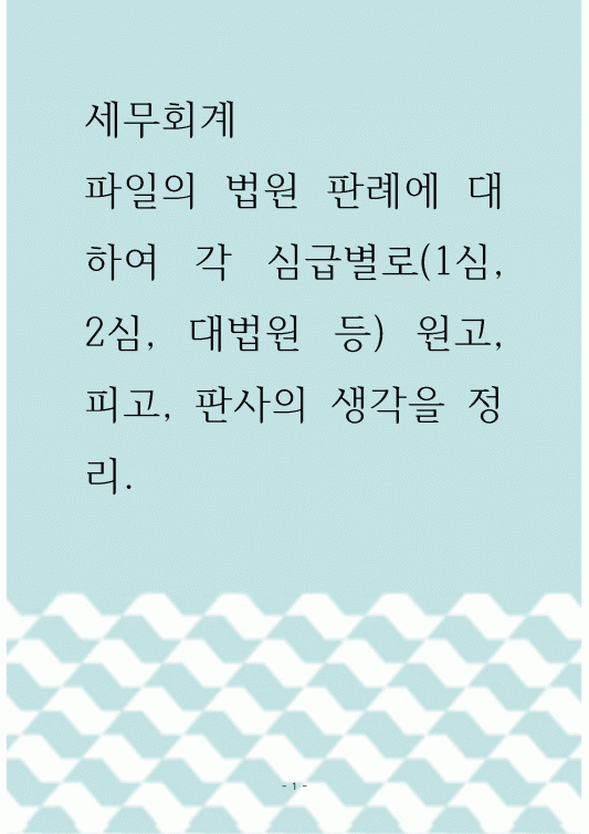 세무회계 ) 법원 판례에 대하여 각 심급별로(1심, 2심, 대법원 등) 원고, 피고, 판사의 생각을 정리