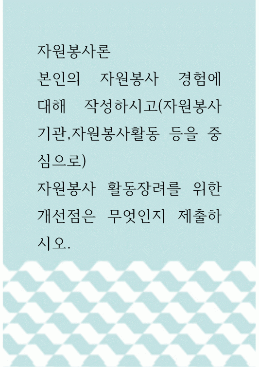 자원봉사론 ) 본인의 자원봉사 경험에 대해 작성하시고(자원봉사기관,자원봉사활동 등을 중심으로) 자원봉사 활동장려를 위한 개선점은 무엇인지 제출하시오. 혹 경험이 없다면 지역사회 자원봉사활동이나 기업의 자원봉사활동에 대해 작성하셔도 됩니다.