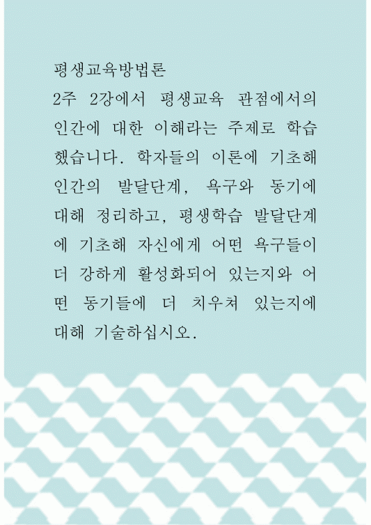 평생교육방법론 ) 학자들의 이론에 기초해 인간의 발달단계, 욕구와 동기에 대해 정리하고, 평생학습 발달단계에 기초해 자신에게 어떤 욕구들이 더 강하게 활성화되어 있는지와 어떤 동기들에 더 치우쳐 있는지에 대해 기술하십시오