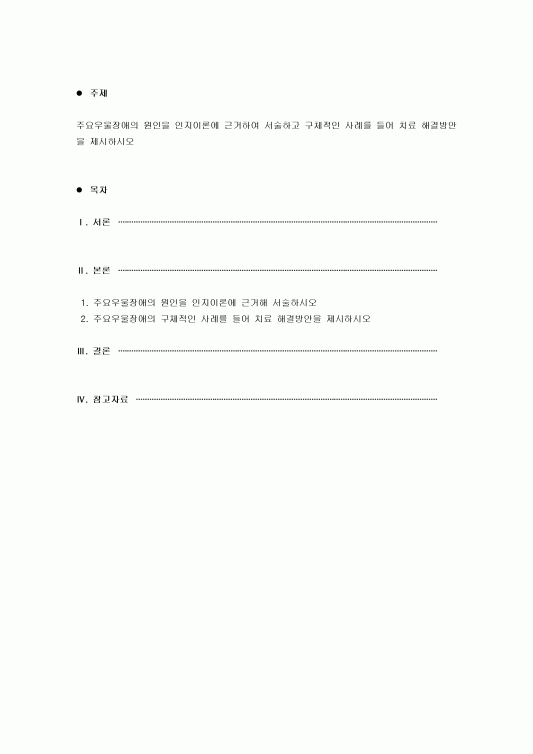 주요우울장애의 원인을 인지이론에 근거하여 서술하고 구체적인 사례를 들어 치료 해결방안을 제시하시오