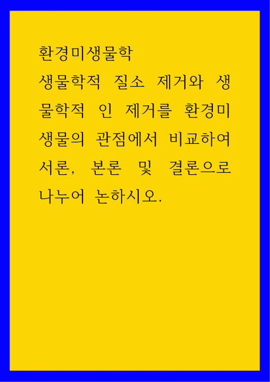 환경미생물학 ) 생물학적 질소 제거와 생물학적 인 제거를 환경미생물의 관점에서 비교하여 서론, 본론 및 결론으로 나누어 논하시오