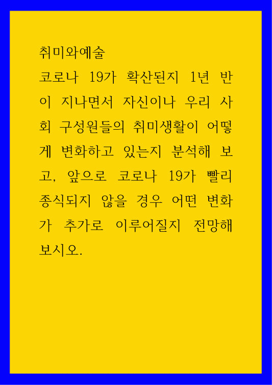 취미와예술 ) 코로나 19가 확산된지 1년 반이 지나면서 자신이나 우리 사회 구성원들의 취미생활이 어떻게 변화하고 있는지 분석