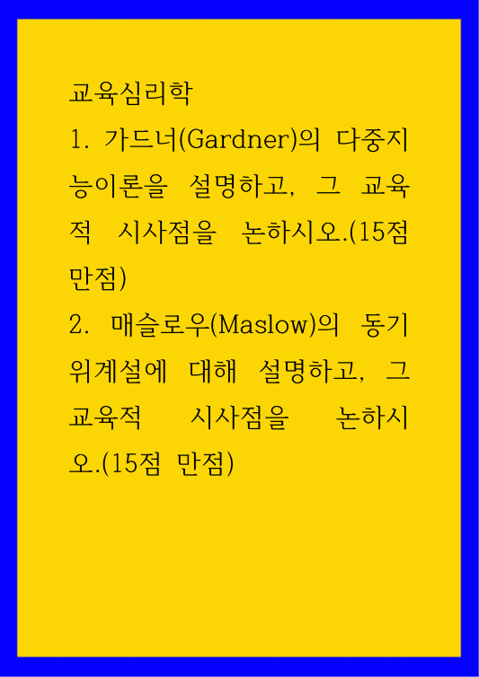 교육심리학 ) 1 가드너의 다중지능이론을 설명하고, 그 교육적 시사점을 논하시오 2 매슬로우의 동기위계설에 대해 설명하고, 그 교육적 시사점을 논하시오