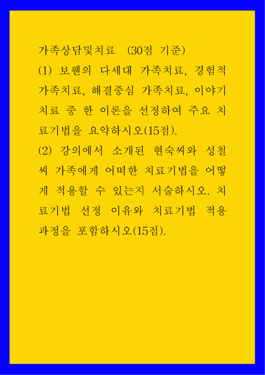 가족상담및치료 ) 보웬의 다세대 가족치료, 경험적 가족치료, 해결중심 가족치료, 이야기치료 중 한 이론을 선정하여 주요 치료기법을 요약 현숙씨와 성철씨 가족에게 어떠한 치료기법을 어떻게 적용할 수 있는지 서술하시오 치료기법 선정 이유와 치료기법 적용 과정