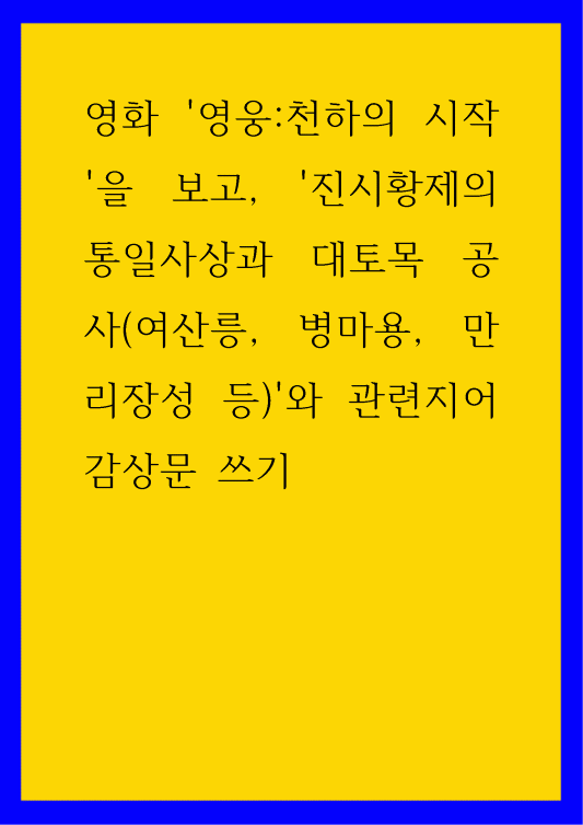 감상문 ) 영화 영웅-천하의 시작을 보고, 진시황제의 통일사상과 대토목 공사(여산릉, 병마용, 만리장성 등)와 관련지어 감상문 쓰기