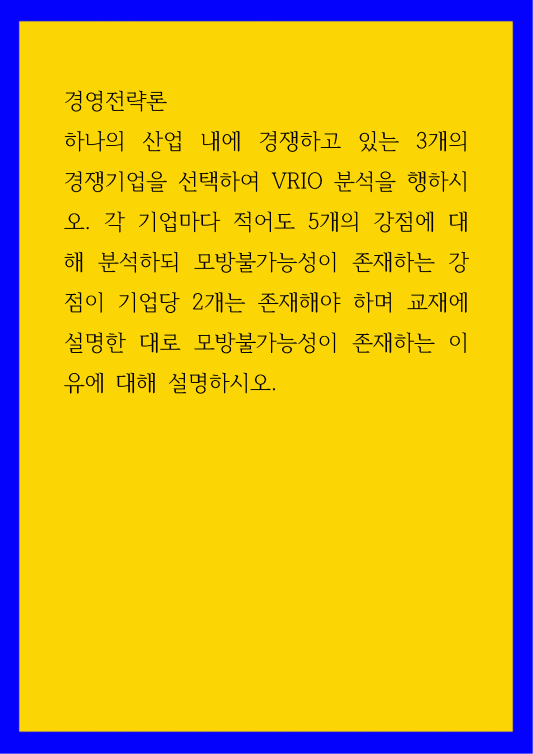 경영전략론 ) 각 기업마다 적어도 5개의 강점에 대해 분석하되 모방불가능성이 존재하는 강점이 기업당 2개는 존재해야 하며 교재에 설명한 대로 모방불가능성이 존재하는 이유에 대해 설명하시오