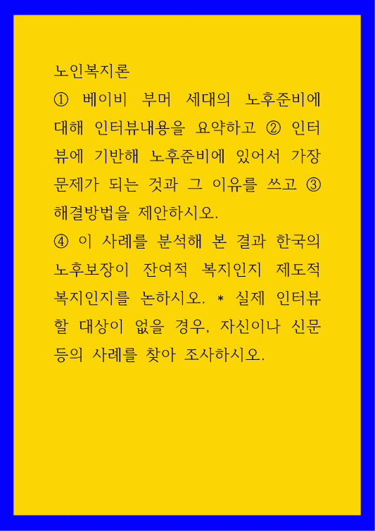 노인복지론 ) 이 사례를 분석해 본 결과 한국의 노후보장이 잔여적 복지인지 제도적 복지인지를 논하시오 실제 인터뷰할 대상이 없을 경우, 자신이나 신문등의 사례를 찾아 조사하시오