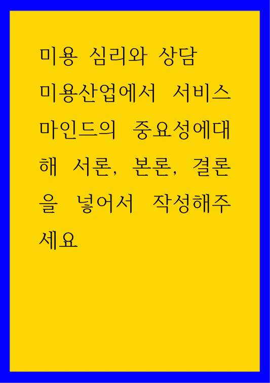 미용 심리와 상담 ) 미용산업에서 서비스 마인드의 중요성에대해 서론, 본론, 결론을 넣어서 작성해주세요