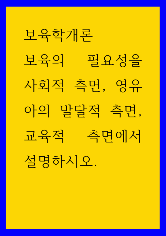 보육학개론 ) 보육의 필요성을 사회적 측면, 영유아의 발달적 측면, 교육적 측면에서 설명하시오