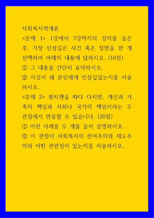 사회복지학개론 ) 문제 1 1강에서 7강까지의 강의를 들은 후, 가장 인상깊은 사건 혹은 장면을 한 개 선택하여 아래의 내용에 답하시오 (10점) 그 내용을 간단히 요약하시오 이것이 왜 본인에게 인상깊었는지를 서술하시오