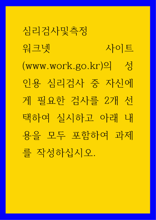 심리검사및측정 ) 워크넷 사이트(wwwworkgokr)의 성인용 심리검사 중 자신에게 필요한 검사를 2개 선택하여 실시하고 아래 내용을 모두 포함하여 과제를 작성하십시오