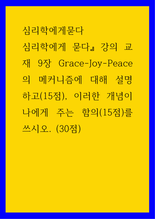 심리학에게묻다 ) 심리학에게 묻다 강의 교재 9장 Grace-Joy-Peace의 메커니즘에 대해 설명(15점), 이러한 개념이 나에게 주는 함의(15점)