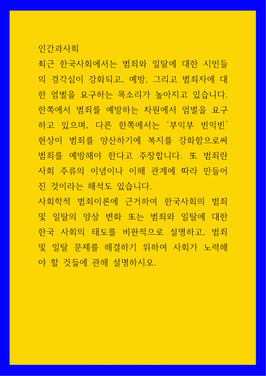 인간과사회 ) 한쪽에서 범죄를 예방하는 차원에서 엄벌을 요구하고 있으며, 다른 한쪽에서는 부익부 빈익빈 현상이 범죄를 양산하기에 복지를 강화함으로써 범죄를 예방해야 한다고 주장합니다