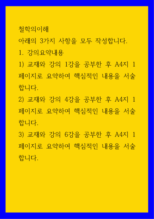 철학의이해 ) 아래의 3가지 사항을 모두 작성합니다 1) 교재와 강의 1강, 4강, 6강을 공부한 후 각각 A4지 1페이지로 요약하여 핵심적인 내용을 서술합니다(2)