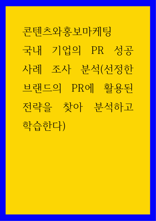 콘텐츠와홍보마케팅 ) 국내 기업의 PR 성공 사례 조사 분석(선정한 브랜드의 PR에 활용된 전략을 찾아 분석하고 학습한다)