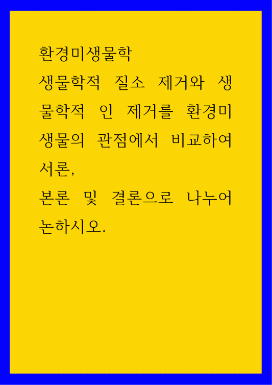 환경미생물학 ) 생물학적 질소 제거와 생물학적 인 제거를 환경미생물의 관점에서 비교하여 서론, 본론 및 결론으로 나누어 논하시오