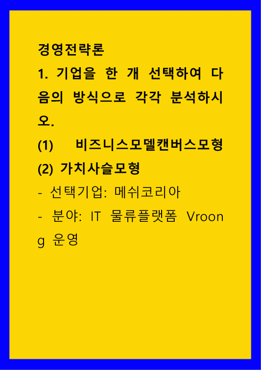 경영전략론 ) 1 기업을 한 개 선택하여 다음의 방식으로 각각 분석하시오 (1) 비즈니스모델캔버스모형 (2) 가치사슬모형 선택기업- 메쉬코리아, 분야- IT 물류플랫폼 Vroong 운영