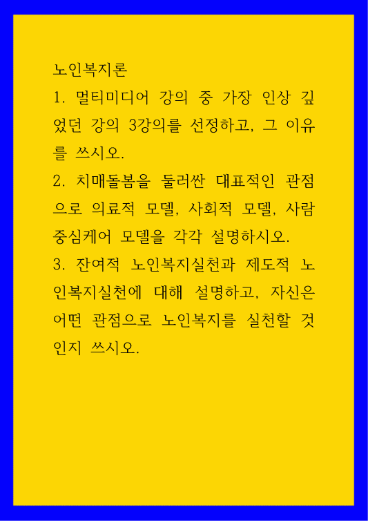 노인복지론 ) 치매돌봄을 둘러싼 대표적인 관점으로 의료적 모델, 사회적 모델, 사람중심케어 모델을 각각 설명하시오 잔여적 노인복지실천과 제도적 노인복지실천에 대해 설명하고, 자신은 어떤 관점으로 노인복지를 실천할 것인지 쓰시오