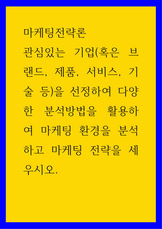 마케팅전략론 ) 관심있는 기업(혹은 브랜드, 제품, 서비스, 기술 등)을 선정하여 다양한 분석방법을 활용하여 마케팅 환경을 분석하고 마케팅 전략을 세우시오