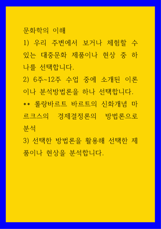 문화학의 이해 ) 우리 주변에서 보거나 체험할 수 있는 대중문화 제품이나 현상 중 하나를 선택합니다 2) 롤랑바르트 바르트의 신화개념 마르크스의 경제결정론의 방법론으로 분석 3) 선택한 방법론을 활용해 선택한 제품이나 현상을 분석