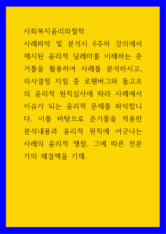 사회복지윤리와철학 ) 의사결정 지침 중 로웬버그와 돌고프의 윤리적 원칙심사에 따라 사례에서 이슈가 되는 윤리적 문제를 파악합니다