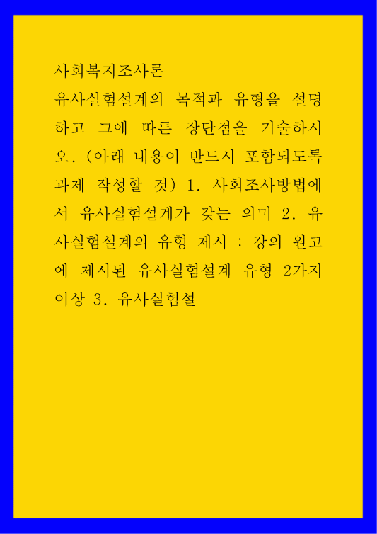 사회복지조사론 ) 유사실험설계의 목적과 유형을 설명하고 그에 따른 장단점을 기술하시오1 사회조사방법에서 유사실험설계가 갖는 의미 2 유사실험설계의 유형 제시 3 유사실험설