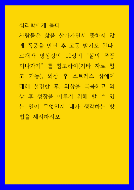 심리학에게 묻다 ) 외상 후 스트레스 장애에 대해 설명한 후, 외상을 극복하고 외상 후 성장을 이루기 위해 할 수 있는 일이 무엇인지 내가 생각하는 방법2