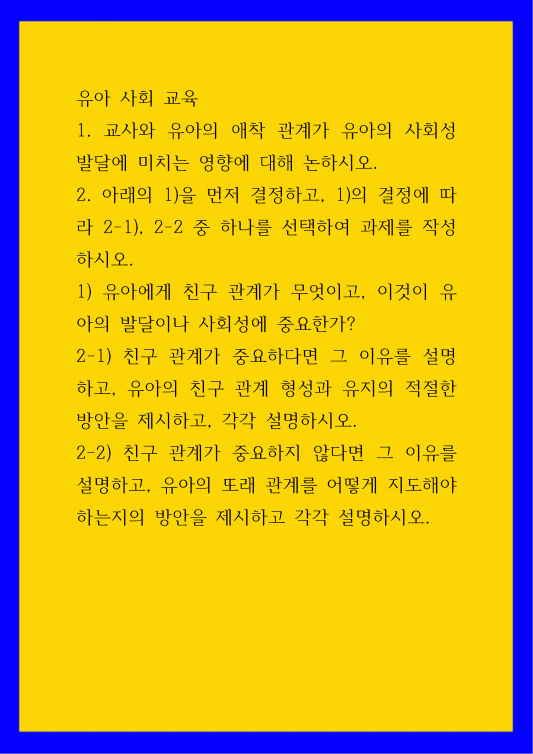 유아 사회 교육b ) 1 교사와 유아의 애착 관계가 유아의 사회성 발달에 미치는 영향에 대해 논하시오 유아에게 친구 관계가 무엇이고, 이것이 유아의 발달이나 사회성에 중요한가