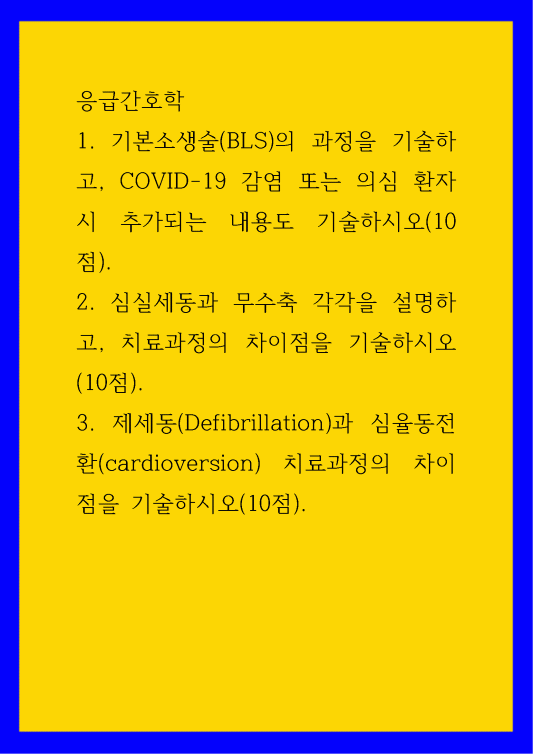 응급간호학 ) 1 기본소생술(BLS)의 과정을 기술하고, COVID-19 감염 또는 의심 환자 시 추가되는 내용도 기술하시오 2 심실세동과 무수축 각각을 설명하고, 치료과정의 차이점을 기술하시오