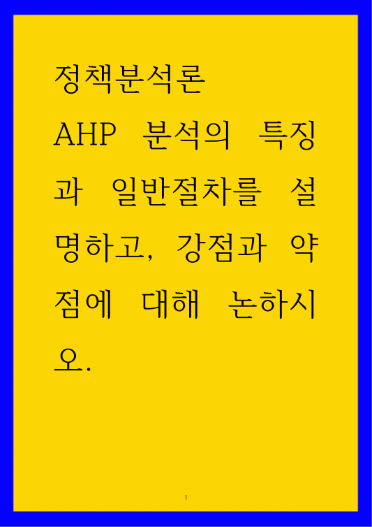 정책분석론 ) AHP 분석의 특징과 일반절차를 설명하고, 강점과 약점에 대해 논하시오