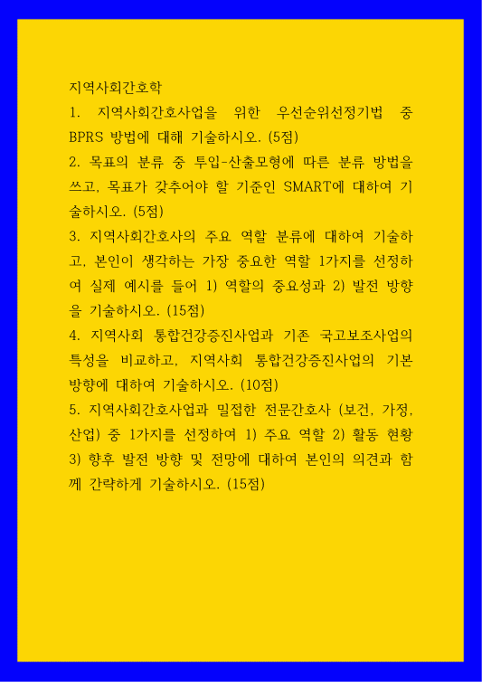 지역사회간호학 ) 1 지역사회간호사업을 위한 우선순위선정기법 중 BPRS 방법에 대해 기술하시오 2 목표의 분류 중 투입-산출모형에 따른 분류 방법을 쓰고, 목표가 갖추어야 할 기준인 SMART에 대하여 기술하시오 (2)