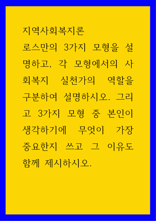 지역사회복지론 ) 로스만의 3가지 모형을 설명하고, 각 모형에서의 사회복지 실천가의 역할을 구분하여 설명하시오 그리고 3가지 모형 중 본인이 생각하기에 무엇이 가장 중요한지 쓰고 그 이유도 함께 제시하시오