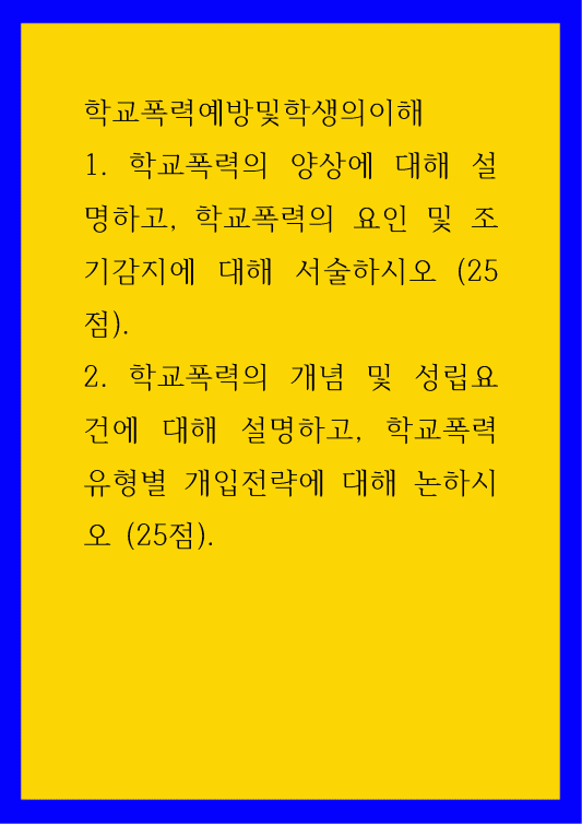 학교폭력예방및학생의이해 ) 1 학교폭력의 양상에 대해 설명하고, 학교폭력의 요인 및 조기감지에 대해 서술하시오 2 학교폭력의 개념 및 성립요건에 대해 설명하고, 학교폭력 유형별 개입전략에 대해 논하시오 (2)