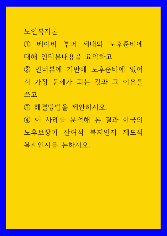 노인복지론 ) 베이비 부머 세대의 노후준비에 대해 인터뷰내용을 요약하고 인터뷰에 기반해 노후준비에 있어서 가장 문제가 되는 것과 그 이유를 쓰고 해결방법을 제안하시오